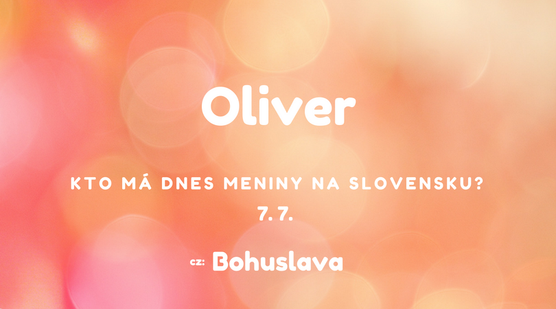 Dnes 7. 7. má meniny na Slovensku Oliver, v Česku Bohuslava - Čokeby.sk